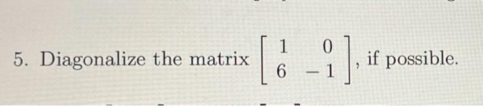 Solved 5. Diagonalize the matrix [160−1], if possible. | Chegg.com