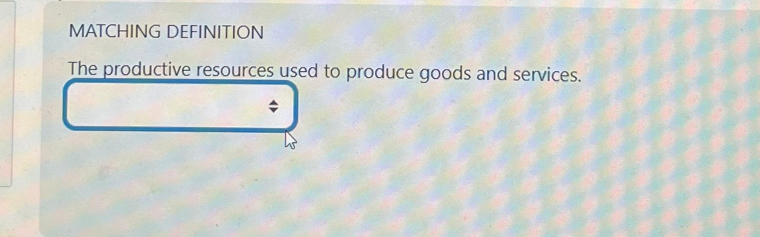 Solved MATCHING DEFINITIONThe productive resources used to | Chegg.com