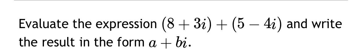 Solved Evaluate the expression (8+3i)+(5-4i) ﻿and write the | Chegg.com