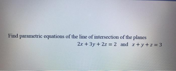 Solved Find parametric equations of the line of intersection | Chegg.com