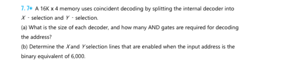 Solved 7* ﻿A 16K×4 ﻿memory uses coincident decoding by | Chegg.com