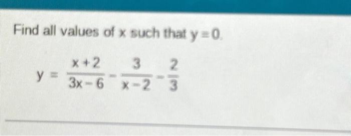 Solved Find all values of x such that y = 0, x+2 3 2 y 3x-6 | Chegg.com