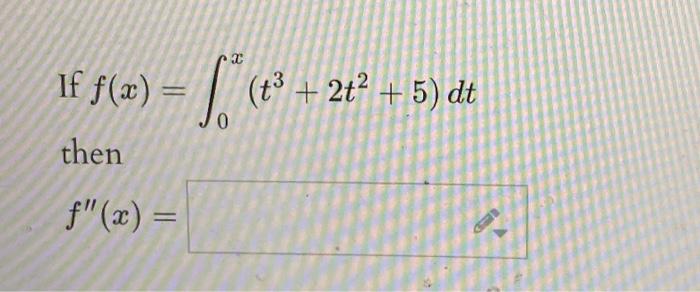 Solved If f(x)=∫0x(t3+2t2+5)dt then f′′(x)=Calculate the | Chegg.com