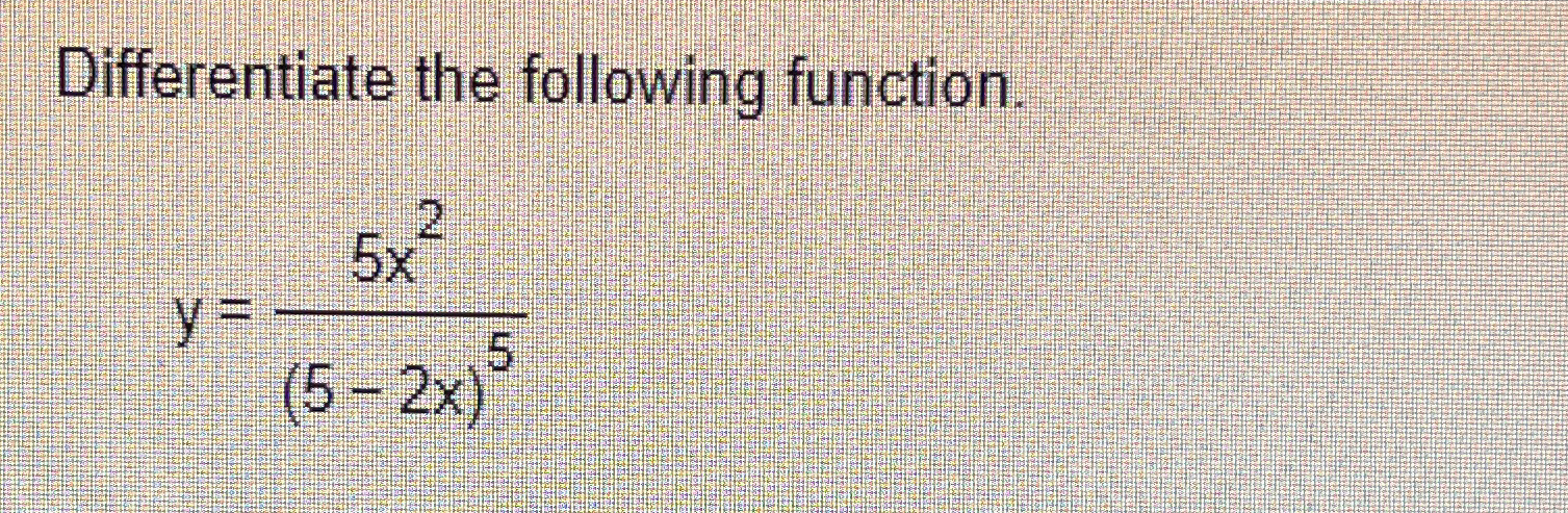 Solved Differentiate the following function.y=5x2(5-2x)5 | Chegg.com