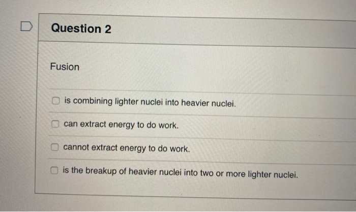 Solved Question 2 Fusion is combining lighter nuclei into | Chegg.com