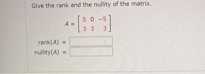 Solved Give the rank and the nullity of the matrix. A = 5 | Chegg.com