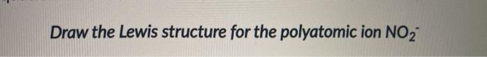 Solved Draw the Lewis structure for the polyatomic ion NO2 | Chegg.com