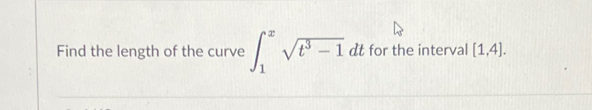 Solved Find the length of the curve ∫1xt3-12dt ﻿for the | Chegg.com