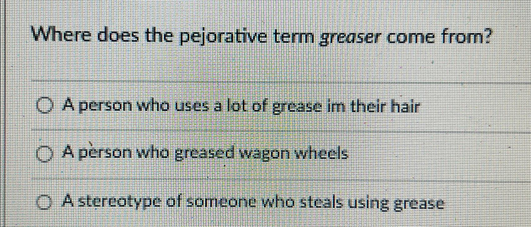 Solved Where does the pejorative term greaser come from?A | Chegg.com