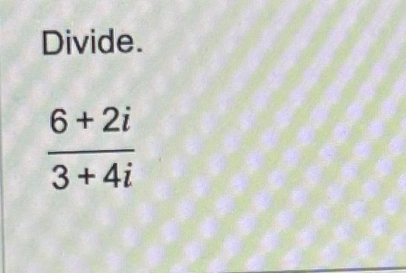 Solved Divide.6+2i3+4i | Chegg.com