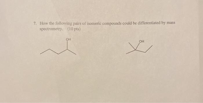 Solved 7. How the following pairs of isomeric compounds | Chegg.com