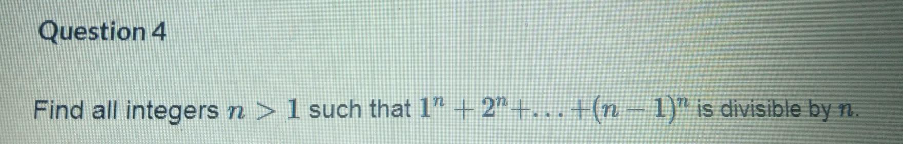 Solved Question 4 Find all integers n > 1 such that 1" + 2" | Chegg.com