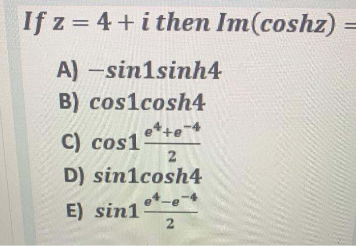 Solved If z = 4+ i then Im(coshz) = A) -sinisinh4 B) | Chegg.com