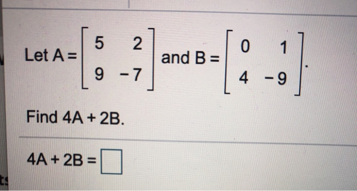 Solved 5 Let A= 2 and B 10 9 7 4 -9 Find 4A+ 2B. 4A+2B= ts | Chegg.com
