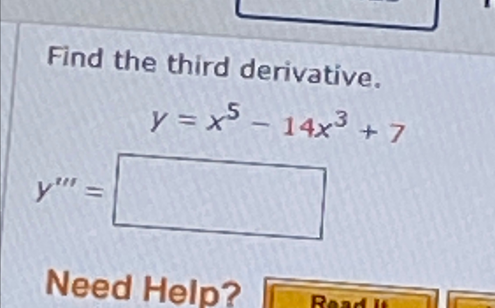 Solved Find the third derivative.y=x5-14x3+7y'''=Need Help? | Chegg.com