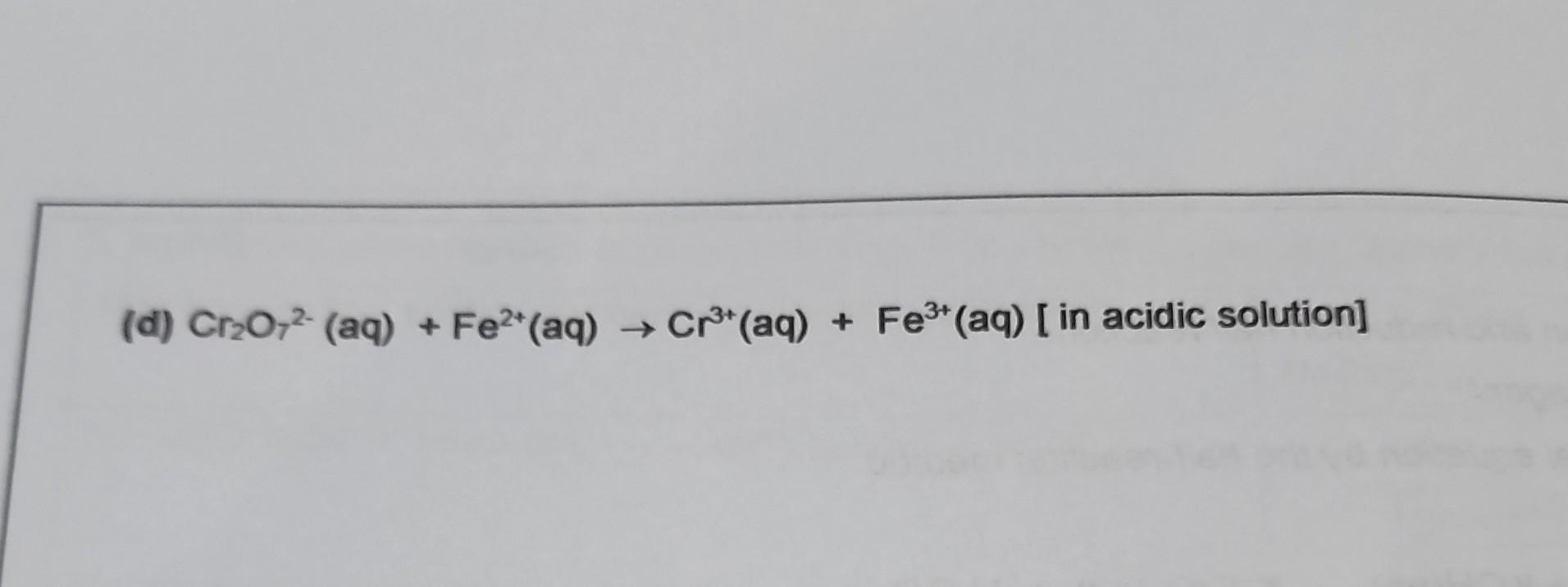 Solved (d) Cr2O72− (aq) +Fe2+(aq)→Cr3+(aq)+Fe3+(aq) [ in | Chegg.com