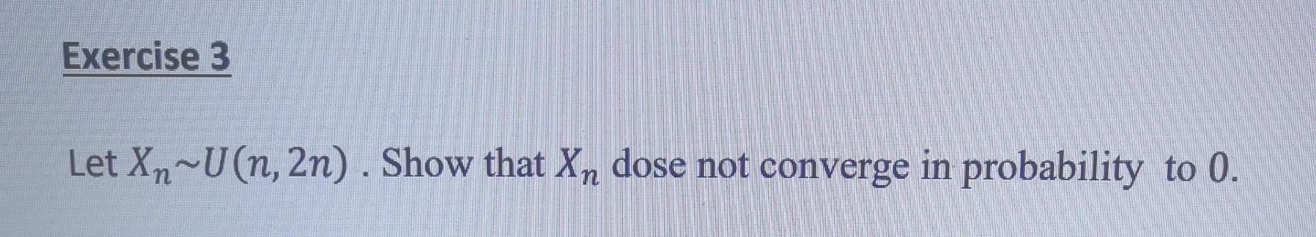 Solved Let Xn∼U(n,2n). Show that Xn dose not converge in | Chegg.com