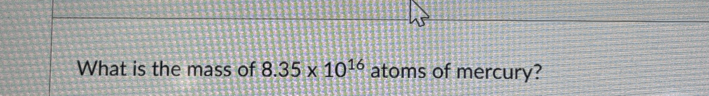 Solved What is the mass of 8.35×1016 ﻿atoms of mercury? | Chegg.com