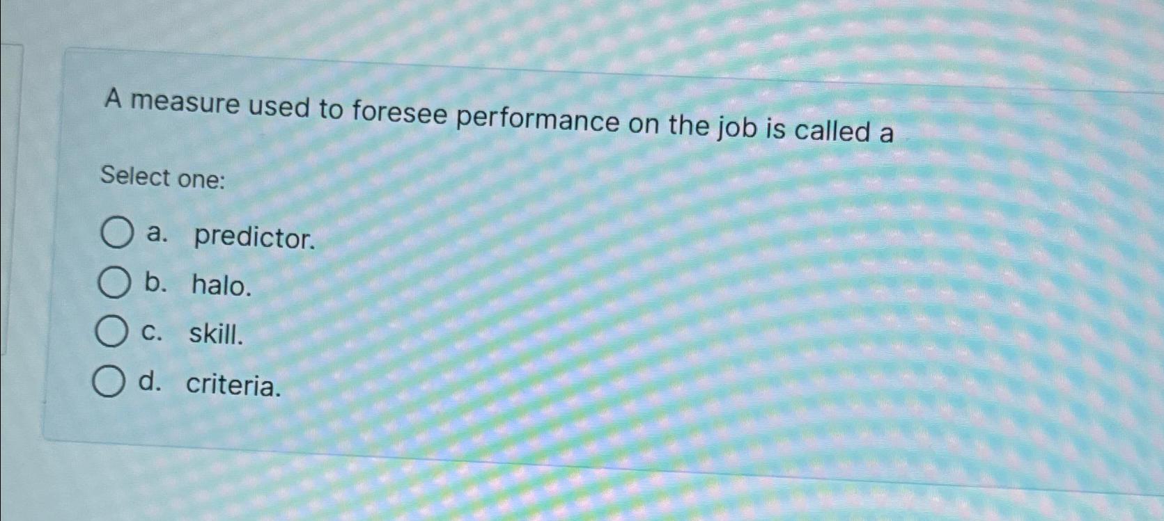 Solved A measure used to foresee performance on the job is | Chegg.com