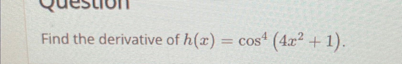Solved Find the derivative of h(x)=cos4(4x2+1) | Chegg.com