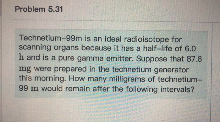 Solved Problem 5.31 Technetium-99m is an ideal radioisotope | Chegg.com