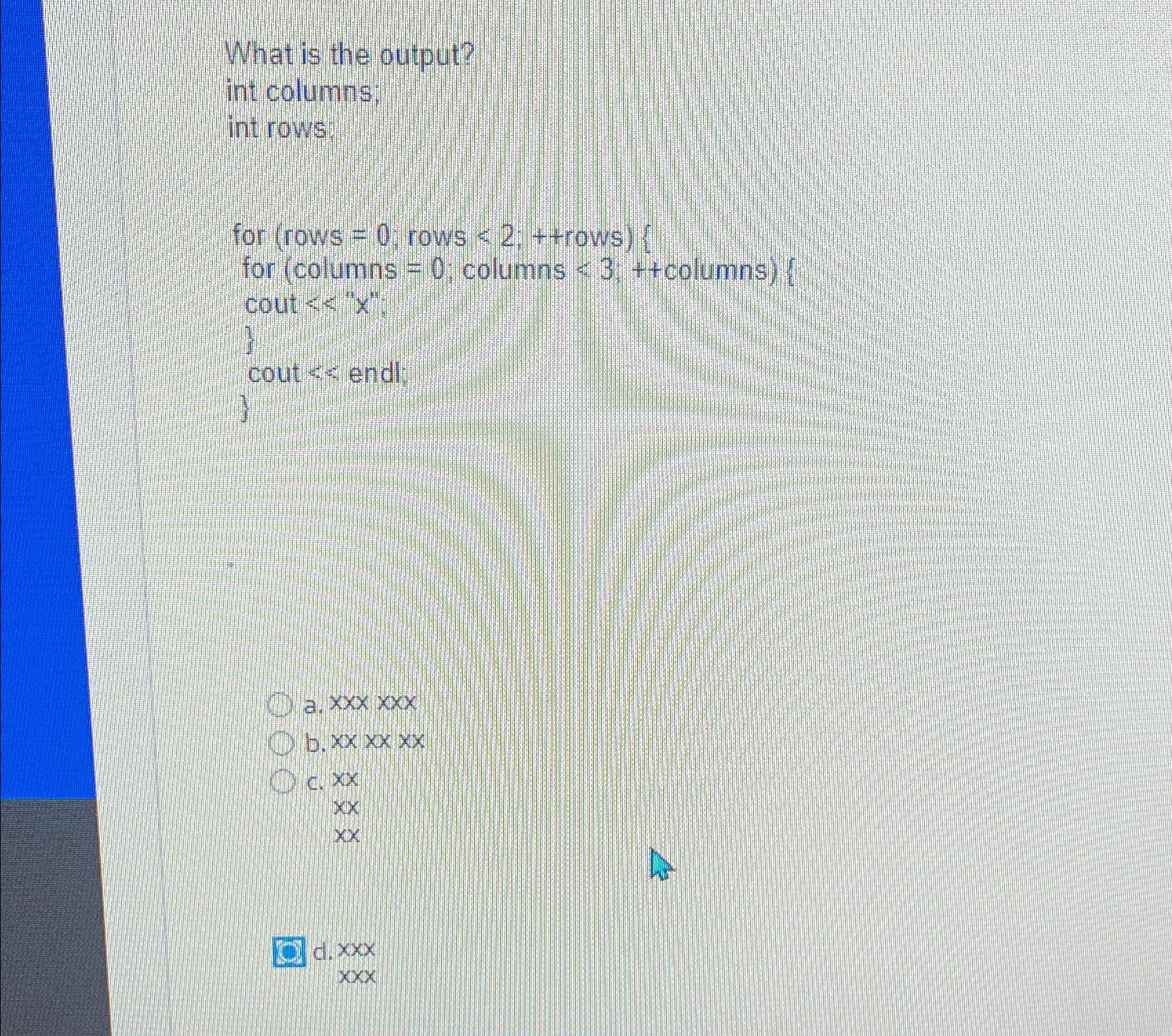 Solved What is the output?int columns;int rows:for (rows =0; | Chegg.com