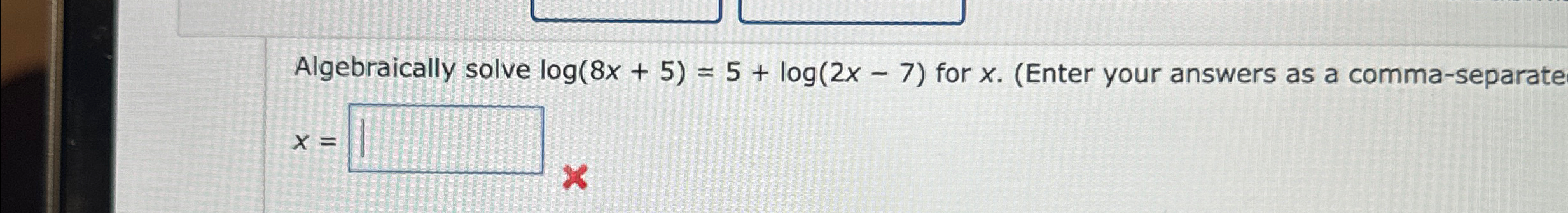 Solved Algebraically solve log(8x+5)=5+log(2x-7) ﻿for | Chegg.com
