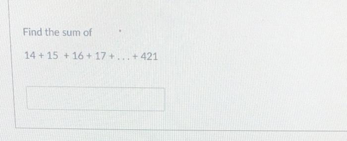 Solved Find the sum of 14 + 15 + 16 + 17 + ... + 421 | Chegg.com
