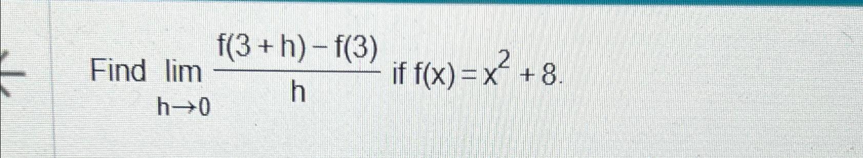 Solved Find limh→0f(3+h)-f(3)h ﻿if f(x)=x2+8 | Chegg.com