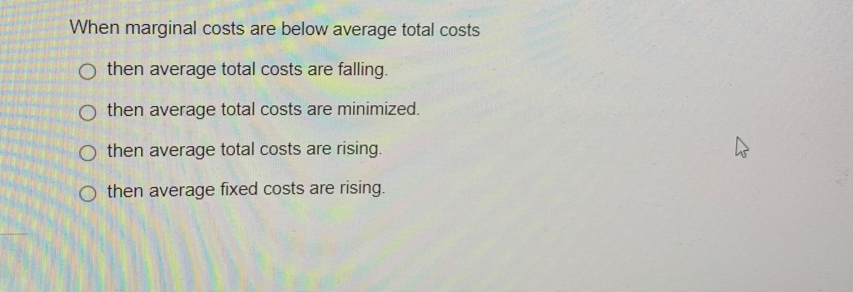 Solved When marginal costs are below average total coststhen | Chegg.com