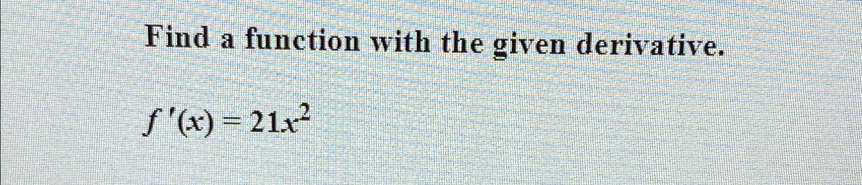 Solved Find a function with the given derivative.f'(x)=21x2 | Chegg.com