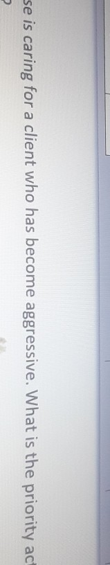 Solved is caring for a client who has become aggressive. | Chegg.com