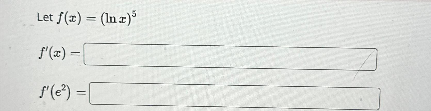 Solved Let f(x)=(lnx)5f'(x)=f'(e2)= | Chegg.com