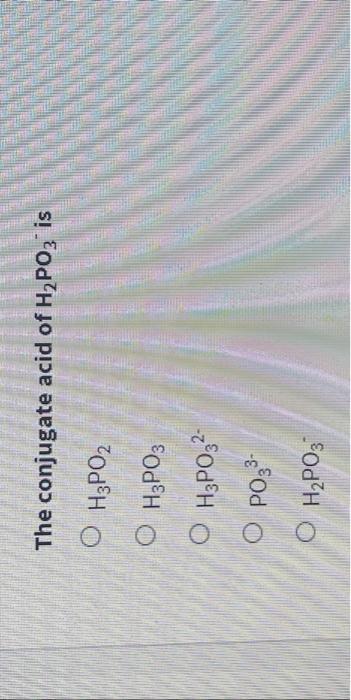 Solved The conjugate acid of H2PO3−is | Chegg.com