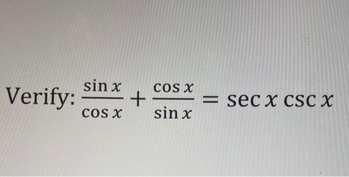 Solved sin x Verify: COS X + = sec X CSC X COS X sin x | Chegg.com