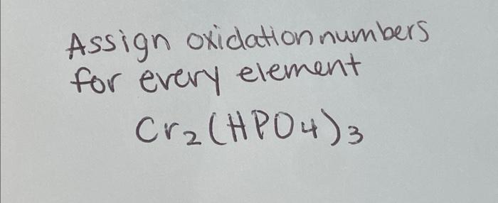 Solved Assign oxidation numbers for every element Cr2(HPO4)3 | Chegg.com