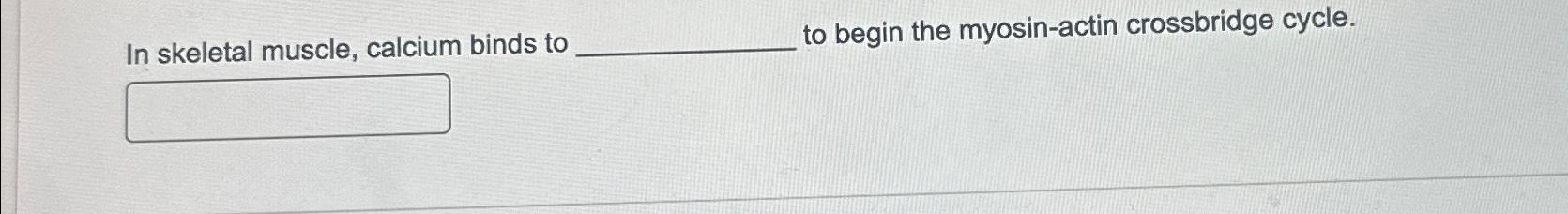 Solved In skeletal muscle, calcium binds to . ﻿to begin | Chegg.com