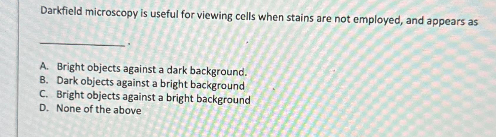 Solved Darkfield microscopy is useful for viewing cells when | Chegg.com