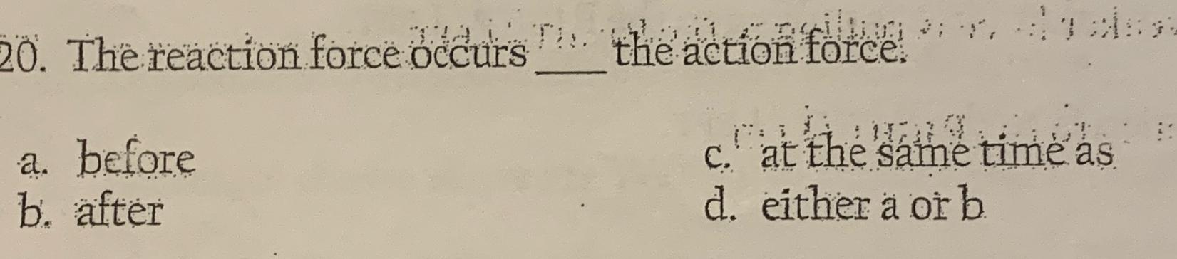 Solved The reaction force occurs___the action force.a. | Chegg.com