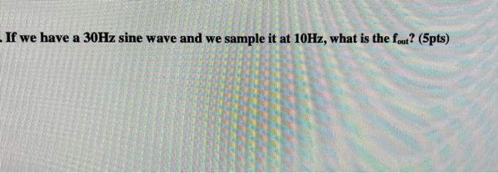 Solved If we have a 30Hz sine wave and we sample it at 10Hz, | Chegg.com