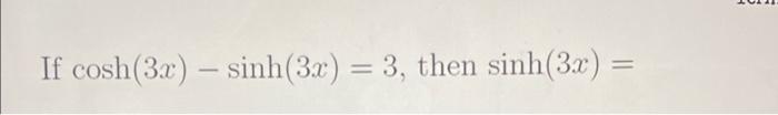 Solved If cosh (3x) – sinh(3x) = 3, then sinh(3x) = - | Chegg.com