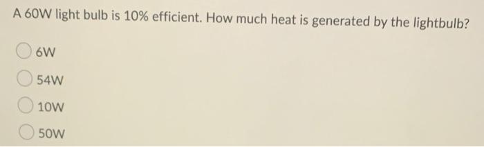 Solved A 60W light bulb is 10% efficient. How much heat is | Chegg.com