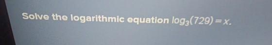 Solved Solve the logarithmic equation log3(729)=x. | Chegg.com