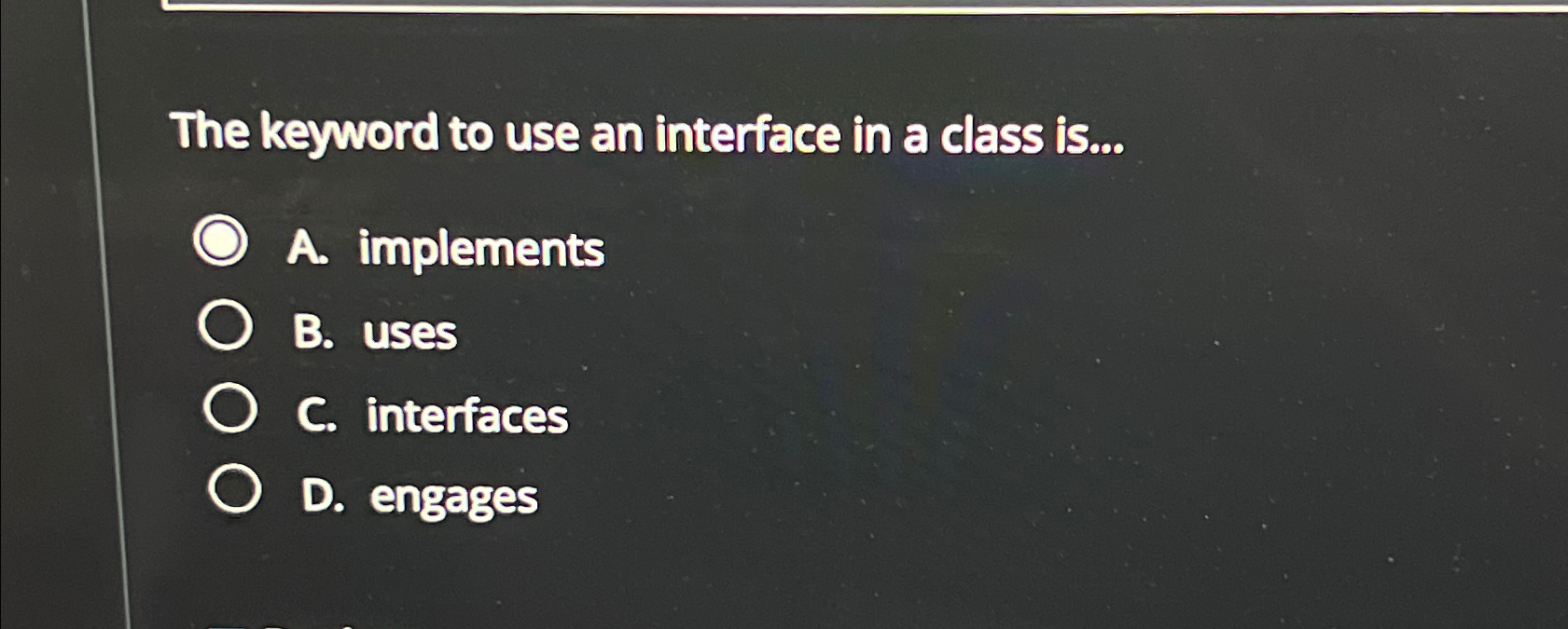 Solved The keyword to use an interface in a class is...A. | Chegg.com