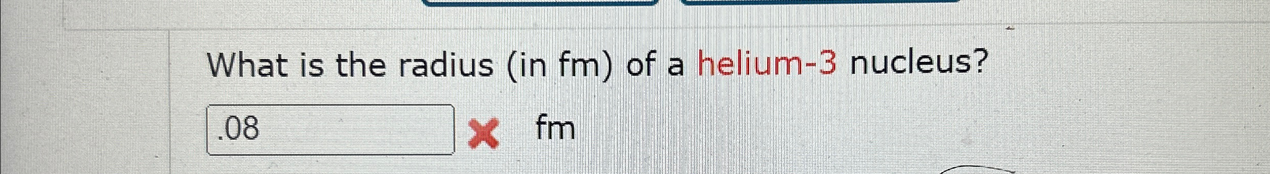 Solved What is the radius (in fm) ﻿of a helium- 3 ﻿nucleus? | Chegg.com