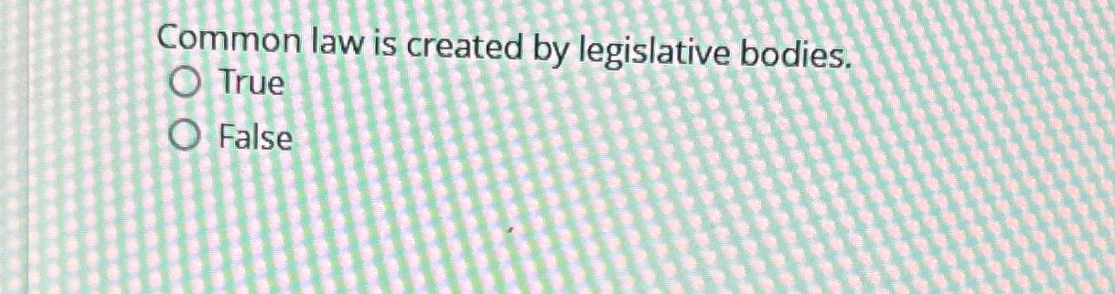 Solved Common law is created by legislative bodies.TrueFalse | Chegg.com