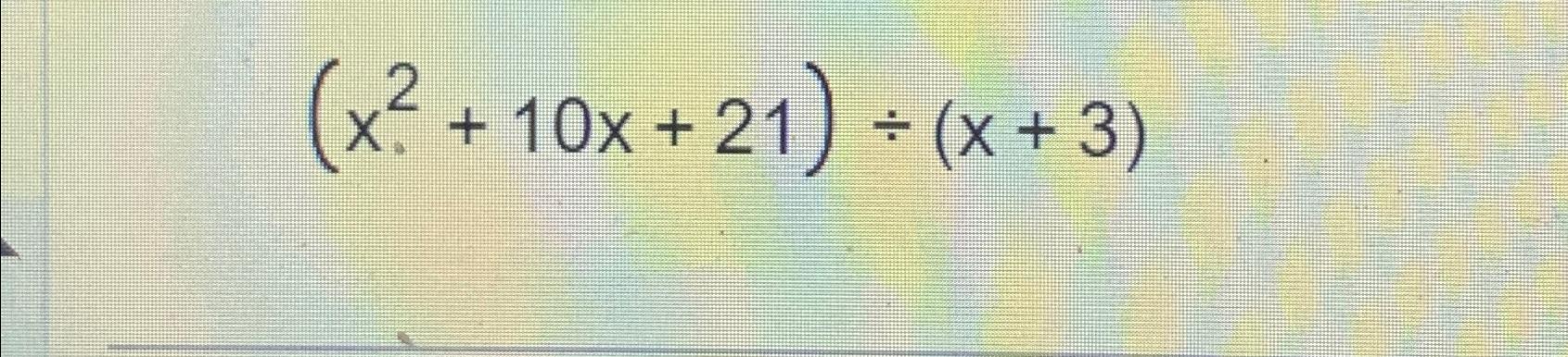 Solved (x2+10x+21)÷(x+3) | Chegg.com