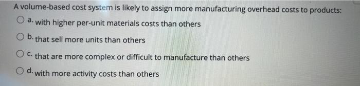Solved A volume-based cost system is likely to assign more | Chegg.com