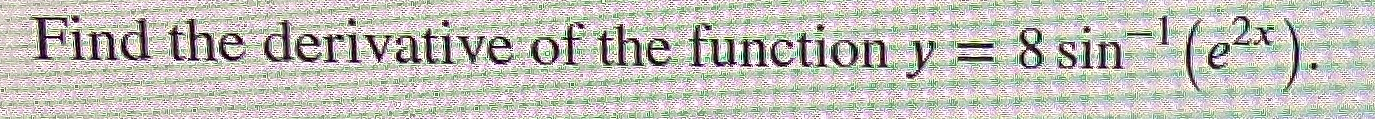 Solved Find the derivative of the function y=8sin-1(e2x). | Chegg.com