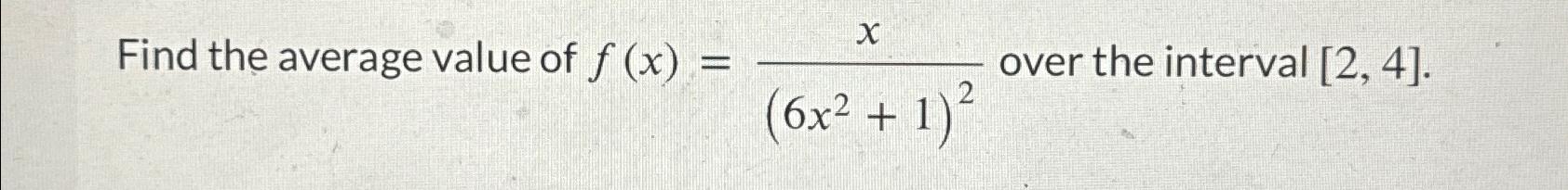 Solved Find the average value of f(x)=x(6x2+1)2 ﻿over the | Chegg.com